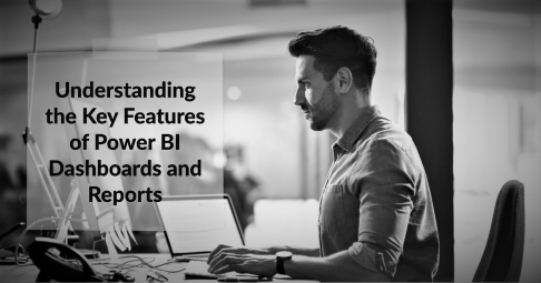 Understanding the Key Features of Power BI Dashboards and Reports